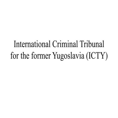 INT. CRIMINAL TRIBUNAL FOR YUGOSLAVIA (ICTY) | PPTX