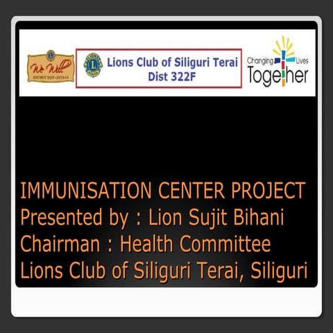IMMUNISATION CENTER PROJECT Presented by : Lion Sujit Bihani Chairman : Health Committee Lions ...