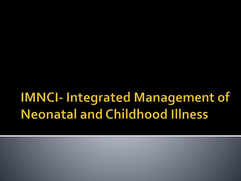 Imnci -integrated management of neonatal and childhood illness Imnci -integrated management of neonatal and childhood illness