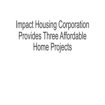 Impact Housing Corporation Provides Three Affordable Home Projects.pptx