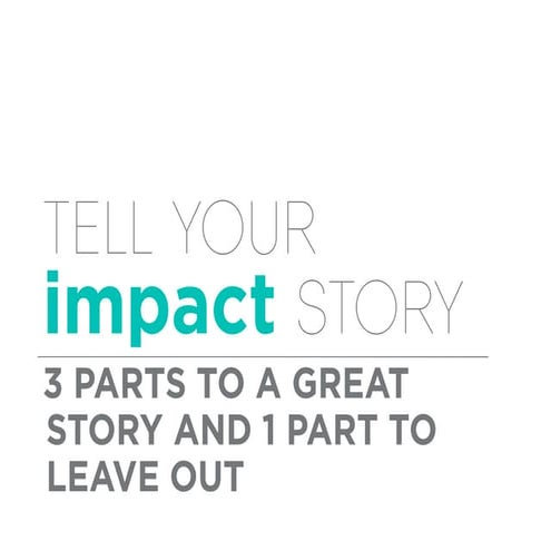 Impact Storytelling: 3 parts to every great story, and 1 part to always ...
