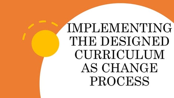 IMPLEMENTING THE CURRICULUM AS A CHANGE PROCESS | PPTX | Education