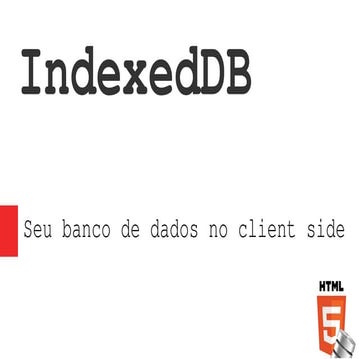 IndexedDB - Seu Banco de Dados no client-side | PPT