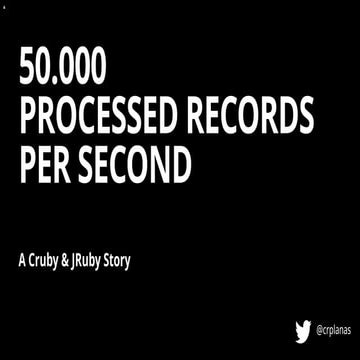 50.000 processed records per second: A CRuby & Jruby story | PPT