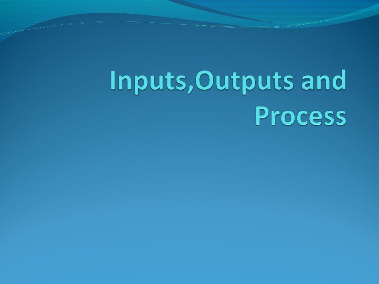 Inputs,Outputs and Process