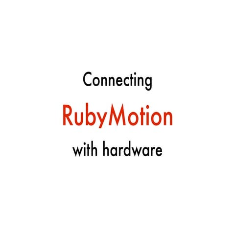 Connecting RubyMotion with Hardware - Rubymotion #Inspect 2014 | PDF | Technology & Computing