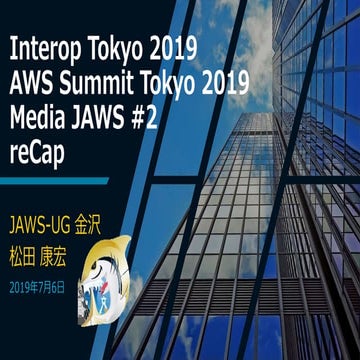 Interop Tokyo 2019 + AWS Summit Tokyo 2019 + Media JAWS reCap | PPT