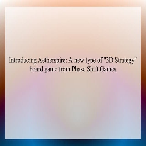 Introducing Aetherspire - A new type of 3D Strategy board game from Phase Shift Games - 741577.ppt