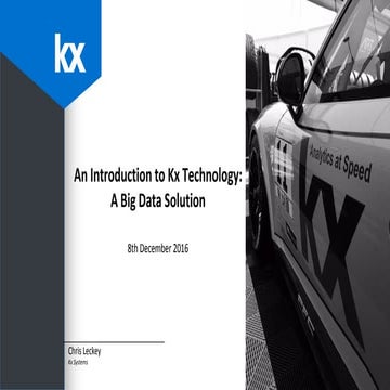 "An Introduction to Kx Technology: A Big Data Solution" Chris Leckey, a ...