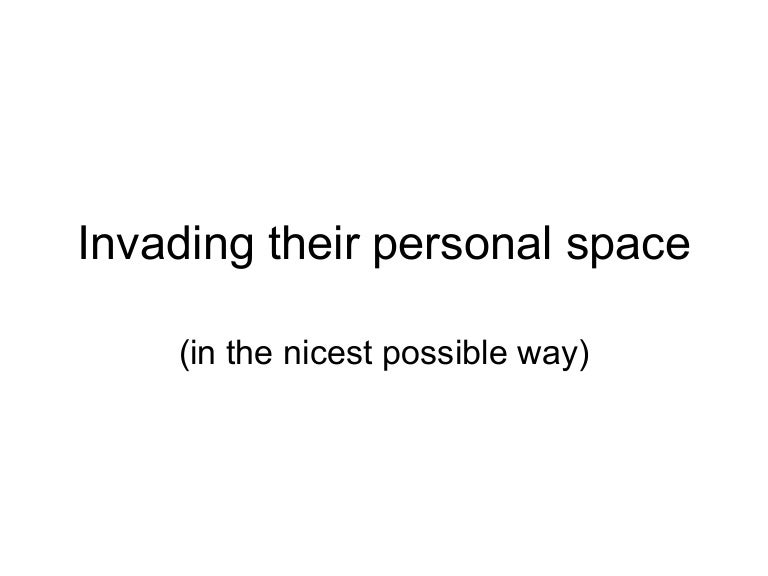 Invading Their Personal Space