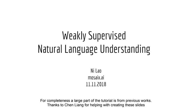 Training at AI Frontiers 2018 - Ni Lao: Weakly Supervised Natural ... Training at AI Frontiers 2018 - Ni Lao: Weakly Supervised Natural ...