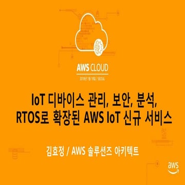 Aws Cloud 2018 Iot 디바이스 관리 보안 분석 Rtos로 확장된 Aws Iot 신규 서비스 김효정 솔루션즈