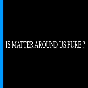 Is Matter Around Us Pure ? CLASS - 9 | PPTX