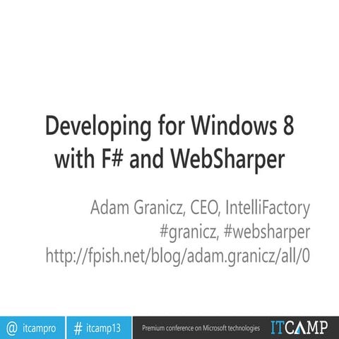 ITCamp 2013 - Adam Granicz - Developing for W8 with F# and WebSharper | PDF