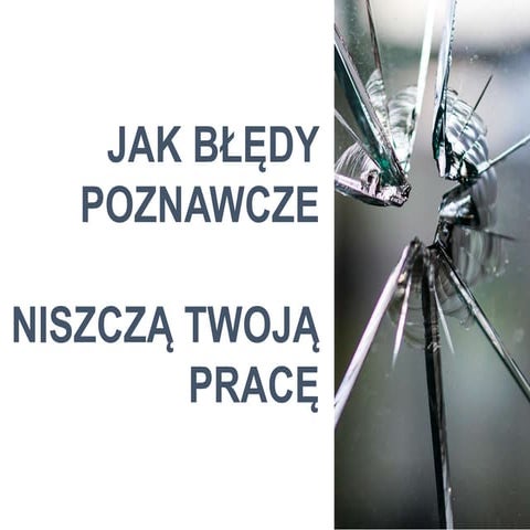 Jak bledy poznawcze niszcza twoja prace | PPTX