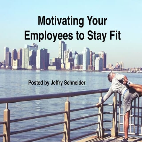 Motivating Your Employees to Stay Fit, posted by Jeffry Schneider | PDF
