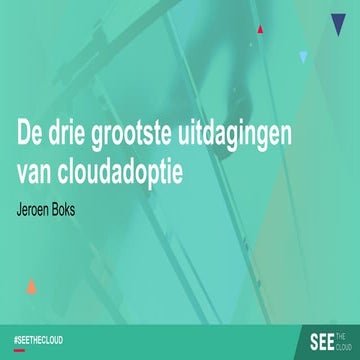 SEE the Cloud: Jeroen Boks - De drie grootste uitdagingen van cloudadoptie | PDF