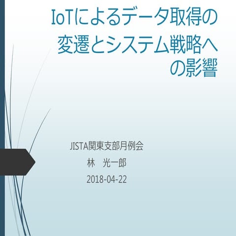 IoTによるデータ取得の変遷とシステム戦略への影響(JISTA関東支部月例会 2018/04/22) | PPT