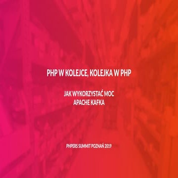 PHP w kolejce, kolejka w PHP - jak wykorzystać moc Apache Kafka | PPT