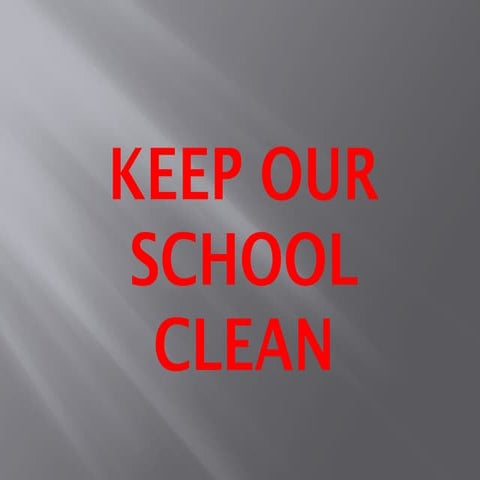 KEEP OUR SCHOOL CLEAN - A presentation to keep your school clean.pptx