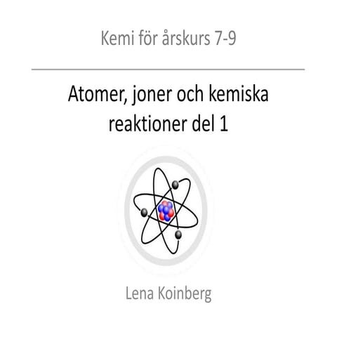 Lena Koinberg | Kemi: Atomer, joner och reaktioner del 1 | PPTX