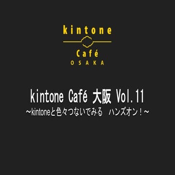 kintone café 大阪 vol.11 〜kintoneと色々つないでみる ハンズオン！〜 | PPT