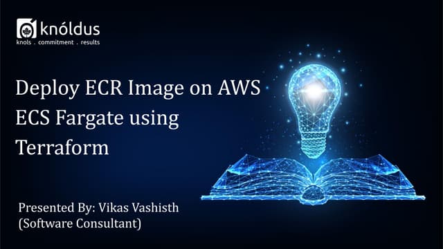 Knolx Session - Deploy ECR Image on AWS ECS Fargate using Terraform | PPT Knolx Session - Deploy ECR Image on AWS ECS Fargate using Terraform | PPT