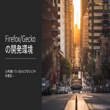 Firefox/Geckoの開発環境 —20年続いているOSSプロジェクトの現在— | PDF