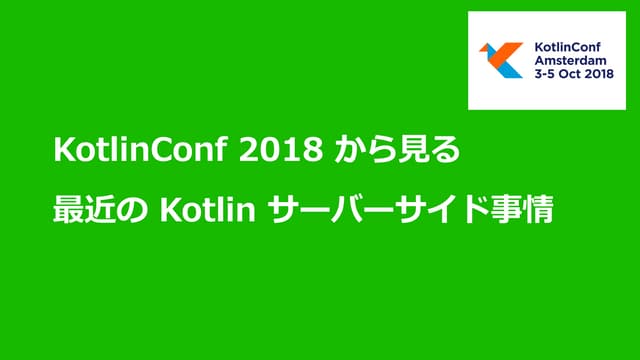 KotlinConf 2018 から見る 最近の Kotlin サーバーサイド事情 | PPT KotlinConf 2018 から見る 最近の Kotlin サーバーサイド事情 | PPT