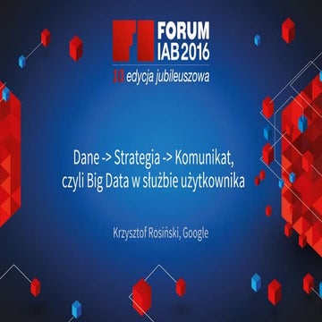 Forum IAB 2016 - Dane -> Strategia -> Komunikat, czyli Big Data w służbie użytkownika | PPT