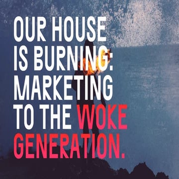 KTHE - OUR HOUSE IS BURNING: Marketing to the Woke Generation | PPT
