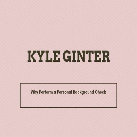 Kyle Ginter Why Perform a Personal Background Check | PPTX