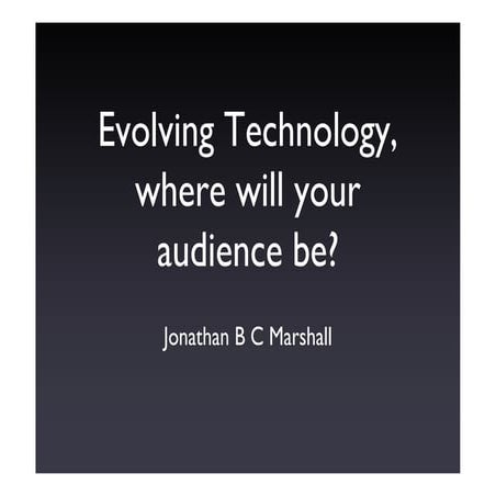 Evolving Technology, Where Will Your Audience Be? - Jonathan Marshall | PDF
