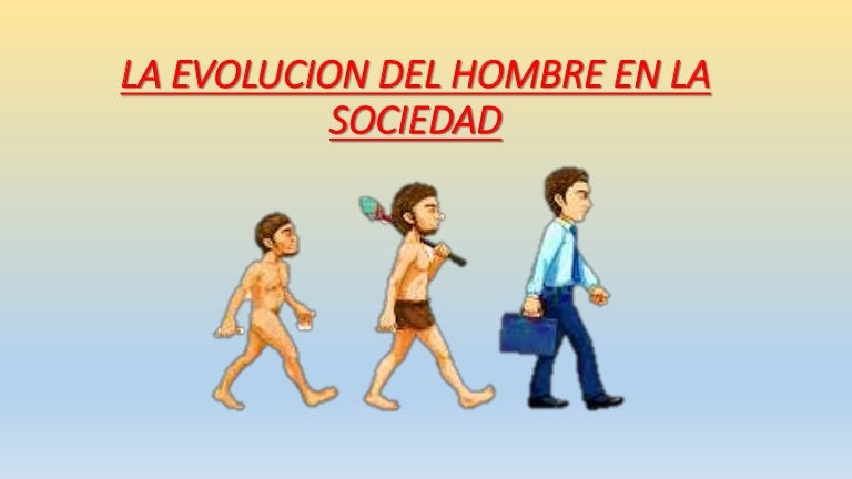 Evolución del Hombre en la Sociedad.