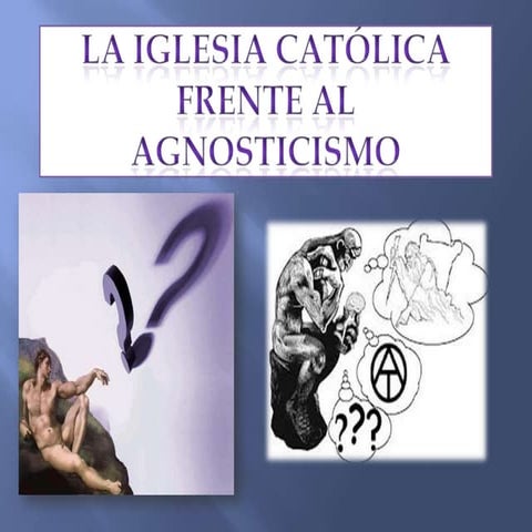 La iglesia catolica frente al agnosticismo | PPTX