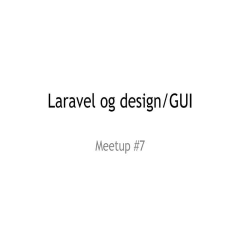 Meetup #7, Laravel intro, og design/GUI | PPT