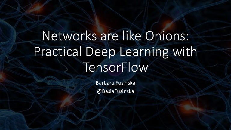 Networks are like onions: Practical Deep Learning with TensorFlow