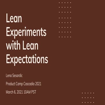 Lean Experiments with Lean Expectations—Product Camp Cascadia 2021 | PDF