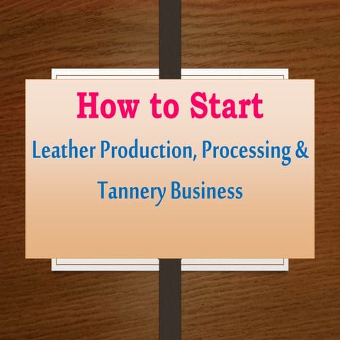 How to Start Leather Production, Processing & Tannery Business | PPTX