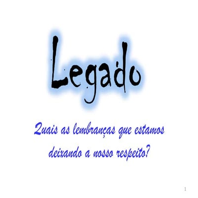 Legado, quais a lembranças que estamos deixando a nosso respeito? | PPTX