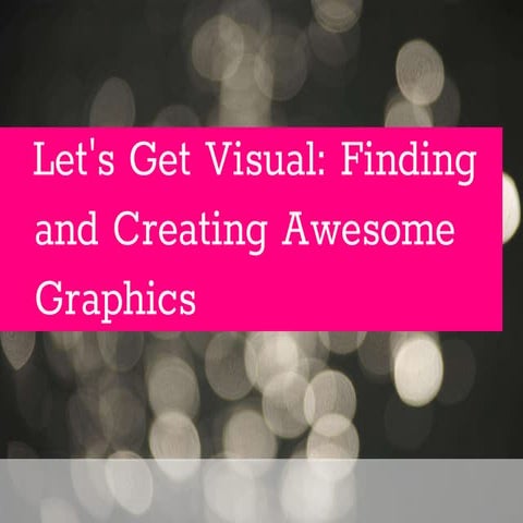 Let's Get Visual: Finding and Creating Awesome Graphics | PPT