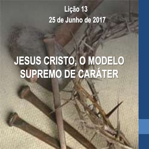 Lição 13 - Jesus Cristo, o Modelo Supremo de Caráter | PPT