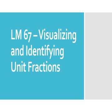 LM 67 – Visualizing and Identifying Unit Fractions.pptx