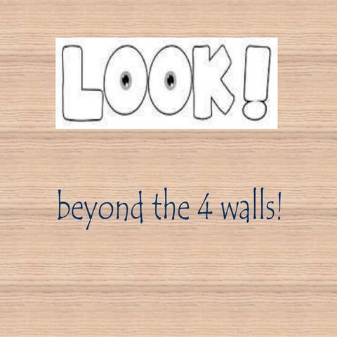 Look beyond the 4 walls! | PPTX