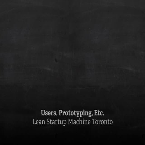 Users, Prototyping, Etc. (Lean Startup Machine Toronto) | PDF ...