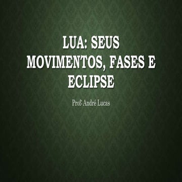 Lua, suas fases eclipses e seus diversos tipos | PPTX