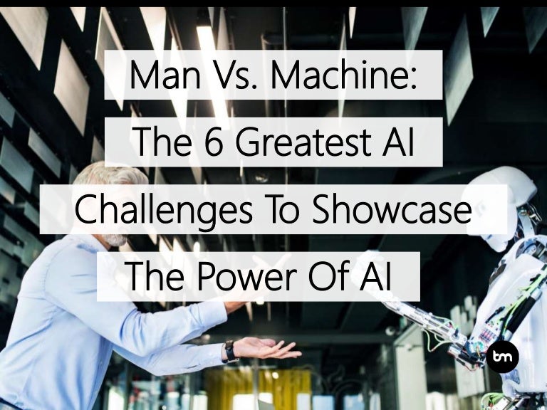 Man Vs. Machine: The 6 Greatest AI Challenges To Showcase The Power O…
