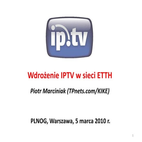 PLNOG 4: Piotr Marciniak - Wdrożenie IPTV w sieci ETTH | PPT