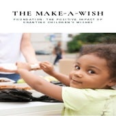 The Make-A-Wish Foundation: The Positive Impact of Granting Children’s ...