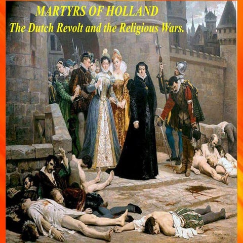 Martyrs of Holland - the Dutch Revolt and Religious Wars.pptx